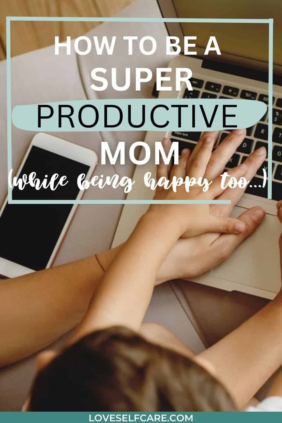 How to be a Super Productive Mom (And a Happy One Too!) - Loveselfcare